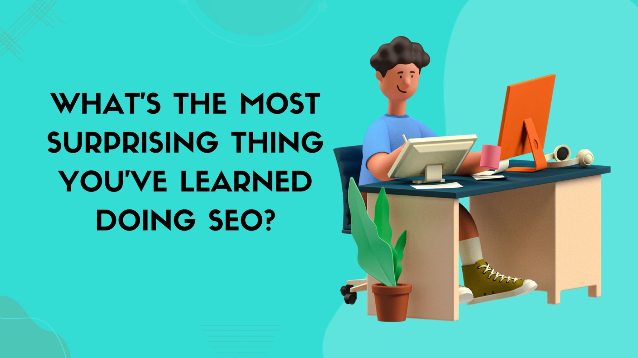What's The Most Surprising Thing You've Learned Doing SEO? What's The Most Surprising Thing You've Learned Doing SEO?